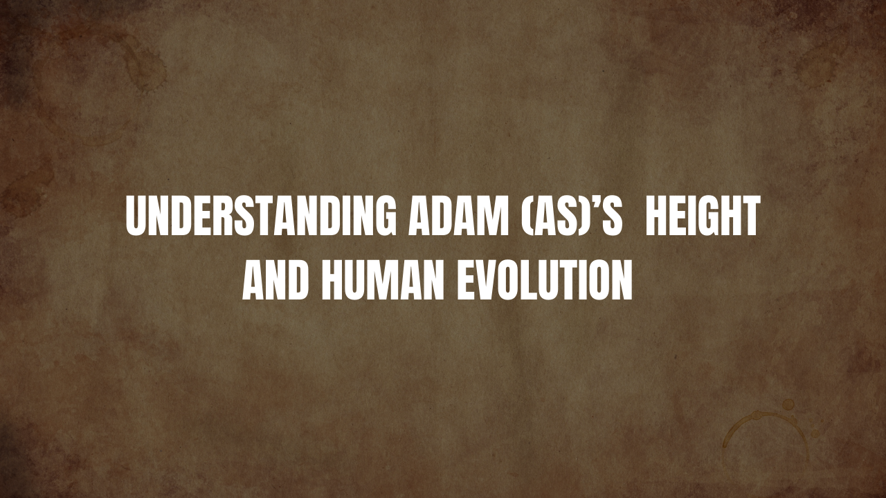 Understanding Adam’s عليه سالم Height and Human Evolution - Zaid Patel